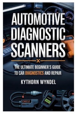 Automotive Diagnostic Scanners: The Ultimate Beginner's Guide to Car ...