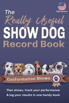 The Really Useful Show Dog Record Book - Conformation Shows: Plan Shows ...