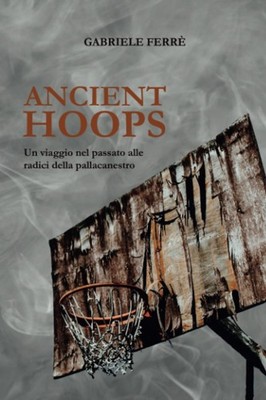 Ancient Hoops. Un viaggio nel passato alle radici della pallacanestro ...