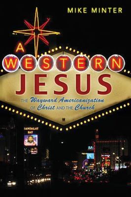 A Western Jesus: The Wayward Americanization of Christ and the Church ...