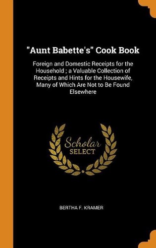 Aunt Babette's Cook Book: Foreign and Domestic Receipts for the ...
