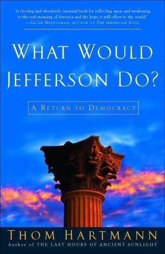 What Would Jefferson Do?: A Return to Democracy by Hartmann, Thom ...