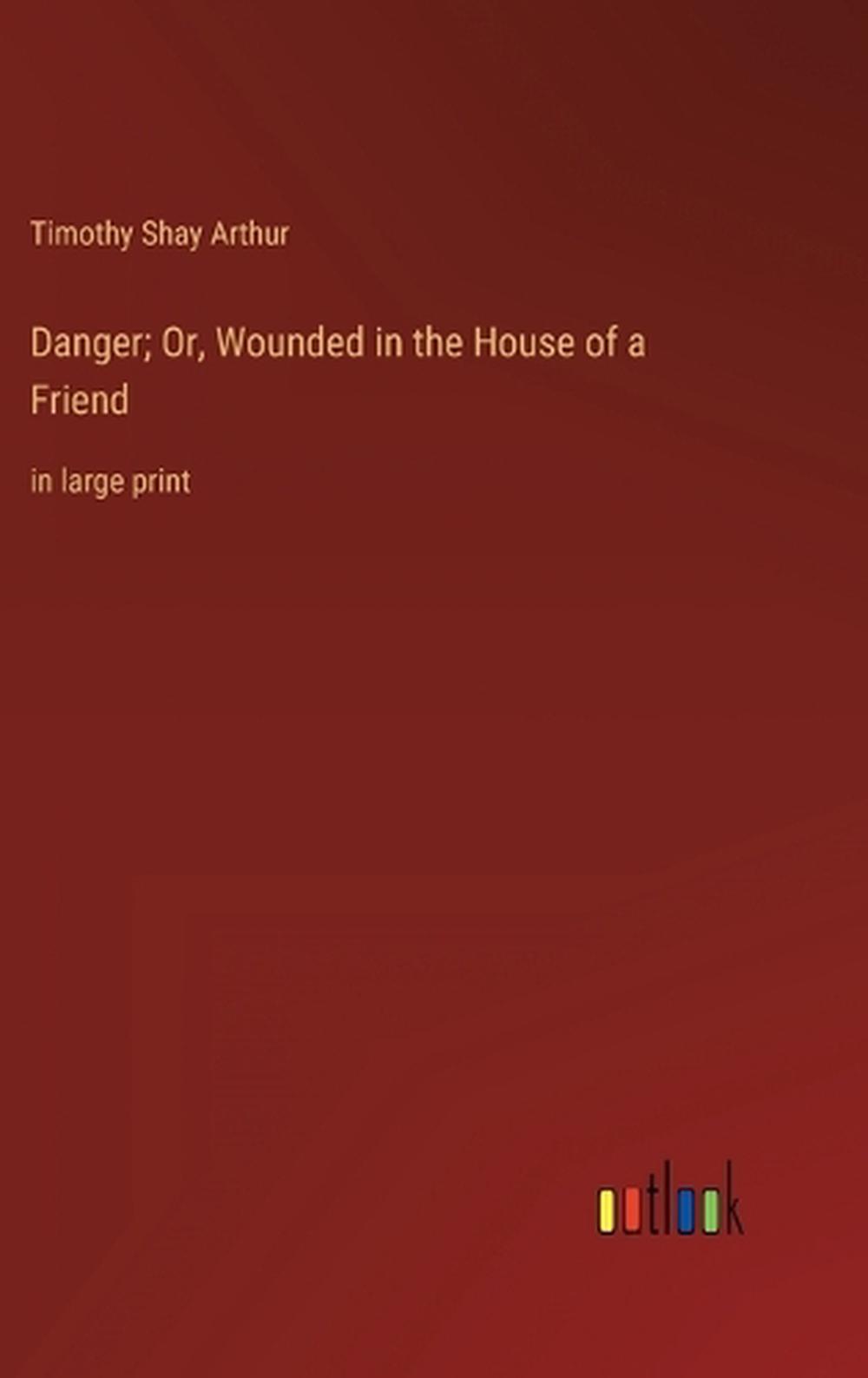 Danger; Or, Wounded in the House of a Friend: in large print by Timothy ...