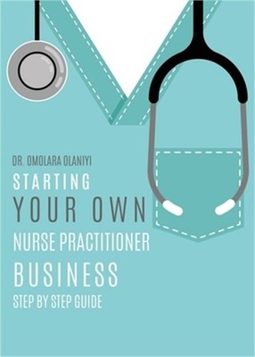 Starting Your Own Nurse Practitioner Business: Step by step guide ...