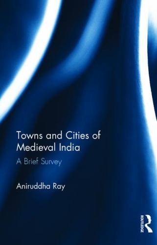 Towns and Cities of Medieval India : A Brief Survey by Aniruddha Ray ...