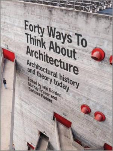 Iain Borden Barbara Penner Murray Fr Forty Ways to Think About Architec ...
