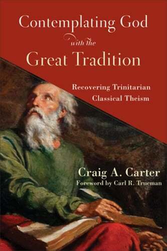 Contemplating God with the Great Tradition: Recovering Trinitarian ...