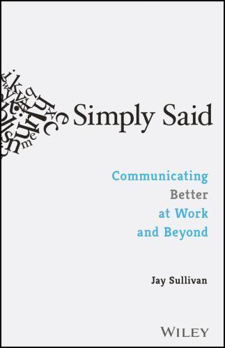 Simply Said : Communicating Better at Work and Beyond by Jay Sullivan ...