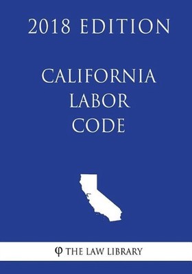 California Labor Code (2018 Edition) by The Law Library (English ...