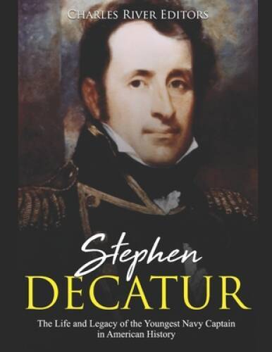 Stephen Decatur: The Life and Legacy of the Youngest Navy Captain in ...