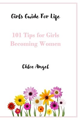 Girls Guide For Life: 101 Tips for Girls Becoming Women by Angel, Chloe ...