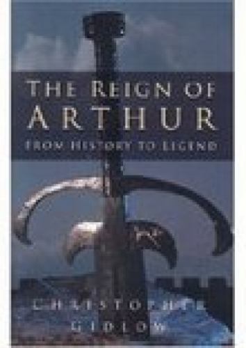 The Reign of Arthur: From History to Legend by Christopher Gidlow ...