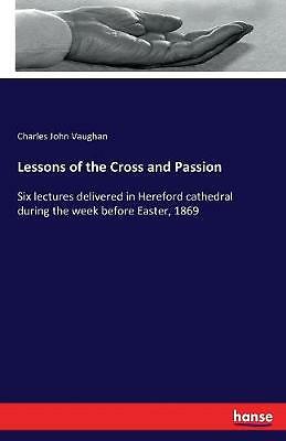 Lessons of the Cross and Passion: Six lectures delivered in Hereford ...