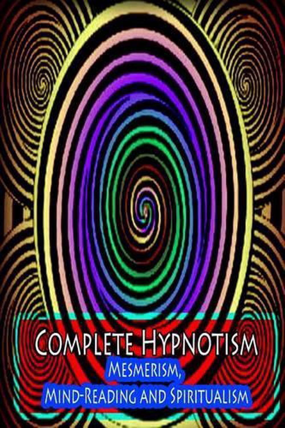 Complete Hypnotism: Mesmerism, Mind-Reading and Spiritualism by A ...