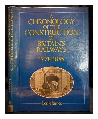 JAMES, LESLIE A chronology of the construction of Britain's railways ...