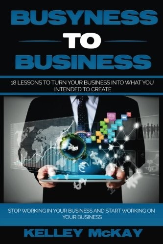 BUSYNESS TO BUSINESS: 18 LESSONS TO TURN YOUR BUSINESS By Kelley Mckay ...