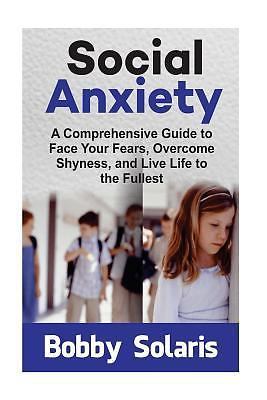 Social Anxiety : A Comprehensive Guide to Face Your Fears, Overcome ...