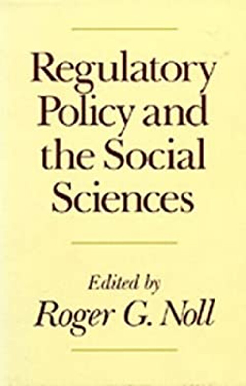 Regulatory Policy and the Social Sciences by Roger G. Noll (1985 ...