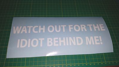 WATCH OUT FOR THE IDIOT BEHIND ME! VINYL DECAL/STICKER- FUNNY BUMPER ...