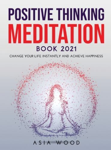 Positive Thinking Meditation Book 2021 : Change Your Life Instantly and ...