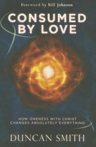 Consumed By Love: How Oneness With Christ Changes Absolutely Everything ...