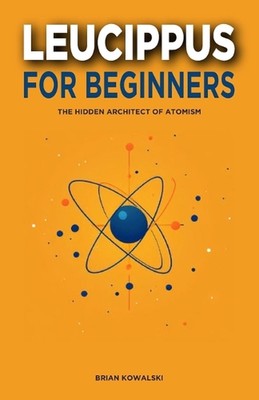 Leucippus for Beginners: The Hidden Architect of Atomism by Brian ...