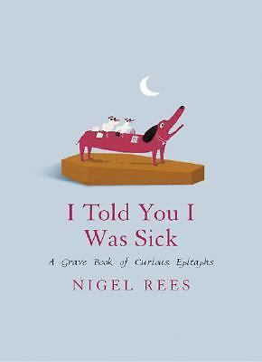 I Told You I Was Sick: A Grave Book Of Curious Epitaphs by Nigel Rees ...