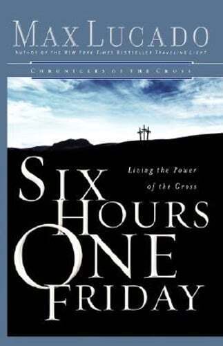 Six Hours One Friday: Living in the Power of the Cross by Max Lucado ...