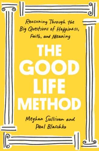 The Good Life Method: Reasoning Through the Big Questions of Happiness ...