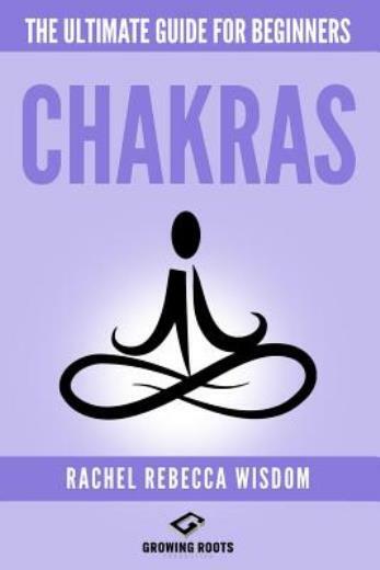 Chakras : The Ultimate Guide for Beginners by Rachel Wisdom (2016 ...