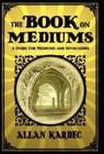 The Book on Mediums: A Guide for Mediums and Invocators by Allan Kardec ...