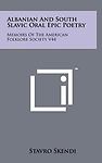Albanian and South Slavic Oral Epic Poetry : Memoirs of the American ...