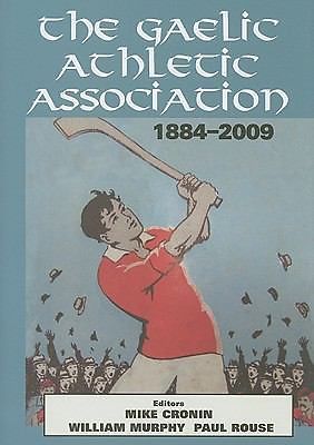 Gaelic Athletic Association, 1884-2009 by Paul Rouse, Mike Cronin and ...