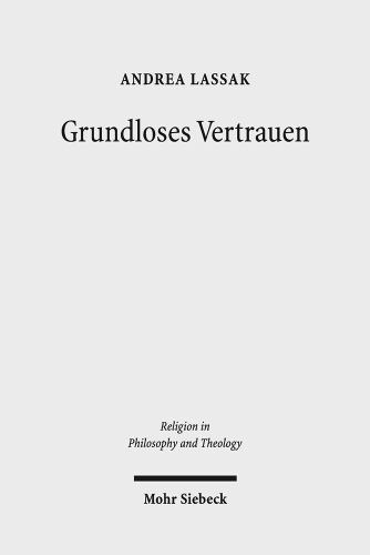 Religion in Philosophy and Theology Ser.: Grundloses Vertrauen : Eine ...