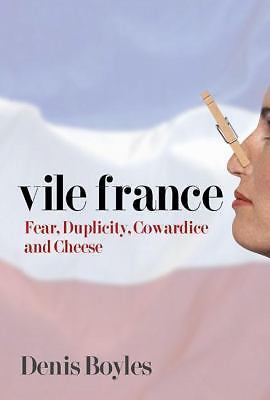 Vile France: Fear, Duplicity, Cowardice and Cheese by Boyles, Denis ...