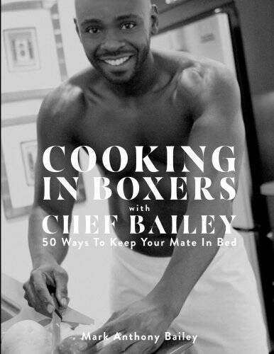Cooking In Boxers with Chef Bailey: 50 Ways To Keep Your Mate In Bed ...
