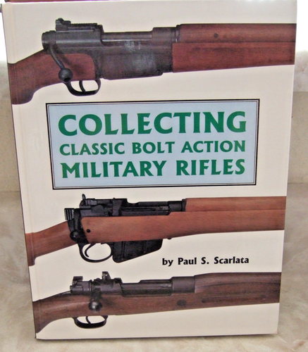 Collecting Classic Bolt Action Military Rifles by Paul S. Scarlata 2001 ...