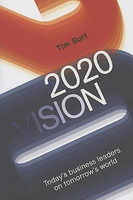 2020 Vision : Today's Business Leaders on Tomorrow's World by Tim Burt ...