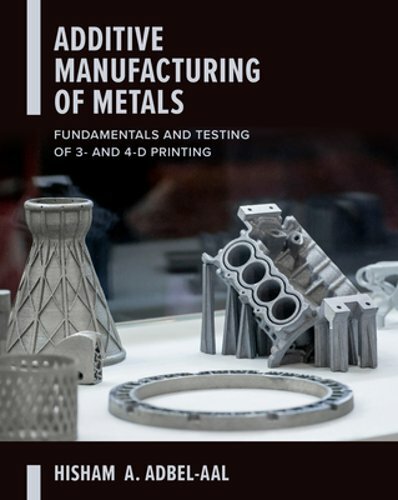 Additive Manufacturing of Metals: Fundamentals and Testing of 3D and 4D ...