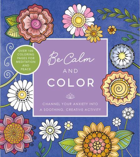 Be Calm and Color : Channel Your Anxiety into a Soothing, Creative ...