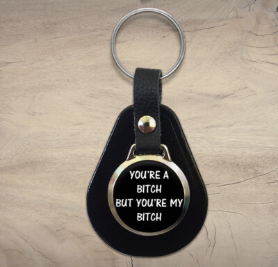 You're A Bitch But You're My Bitch Humour Leather Fob Keyring Birthday ...