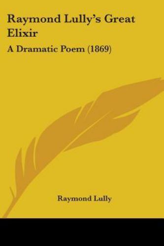 Raymond Lully's Great Elixir : A Dramatic Poem (1869) by Raymond Lully ...