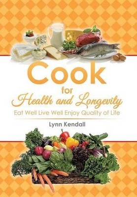 Cook for Health and Longevity: Eat Well Live Well Enjoy Quality of Life ...