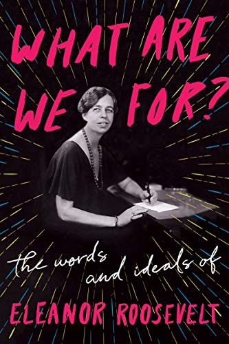 WHAT ARE WE FOR: THE WORDS AND IDEALS OF ELEANOR ROOSEVELT **BRAND NEW ...