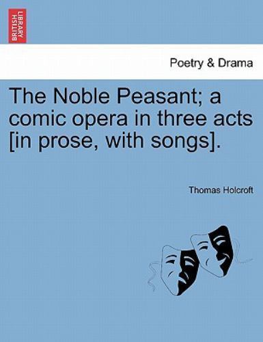 Noble Peasant; a Comic Opera in Three Acts [in Prose, with Songs] by ...