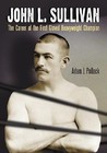 John L Sullivan: The Career Of The First Gloved Heavyweight Champion ...
