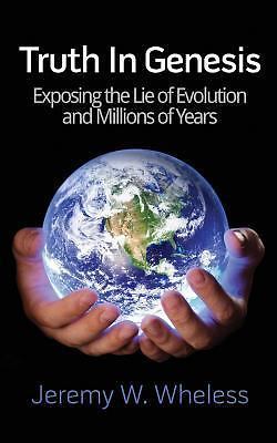 Truth in Genesis : Exposing the Lie of Evolution and Millions of Years by Jeremy Wheless (2017 ...