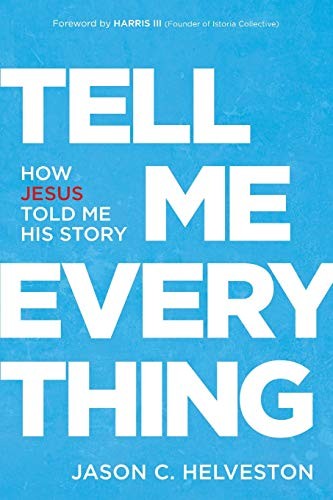 TELL ME EVERYTHING: HOW JESUS TOLD ME HIS STORY By Jason C. Helveston ...