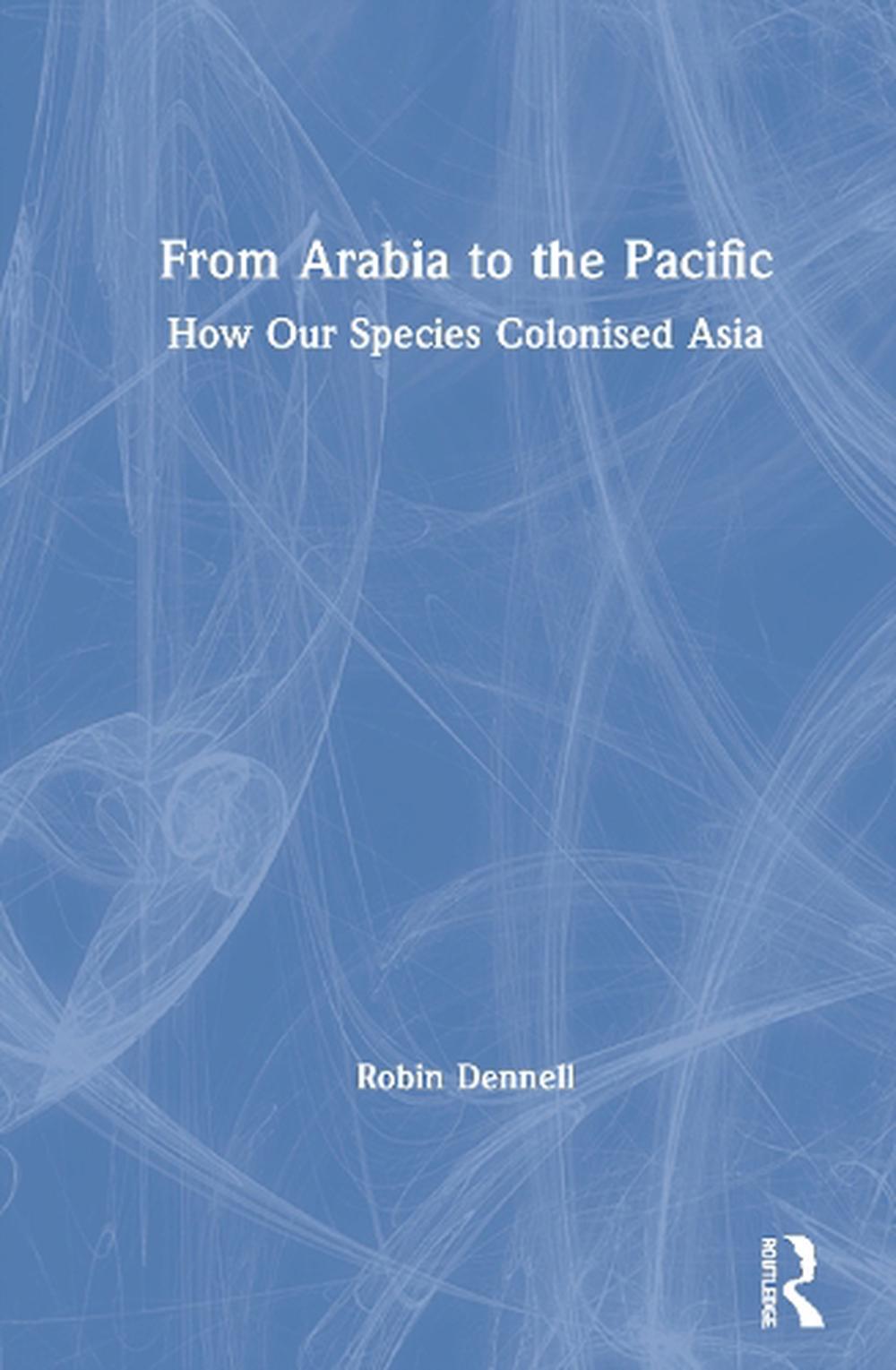 From Arabia to the Pacific: How Our Species Colonised Asia by Robin ...