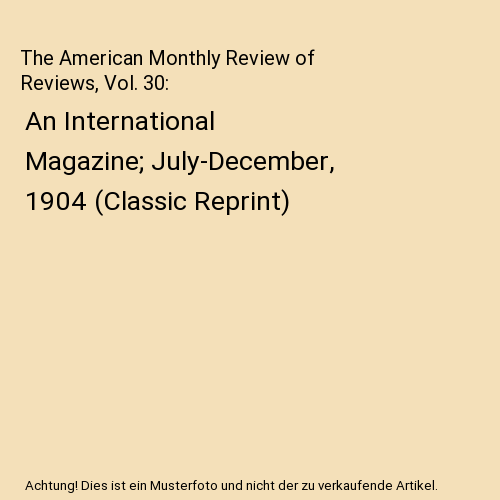 The American Monthly Review of Reviews, Vol. 30: An International ...